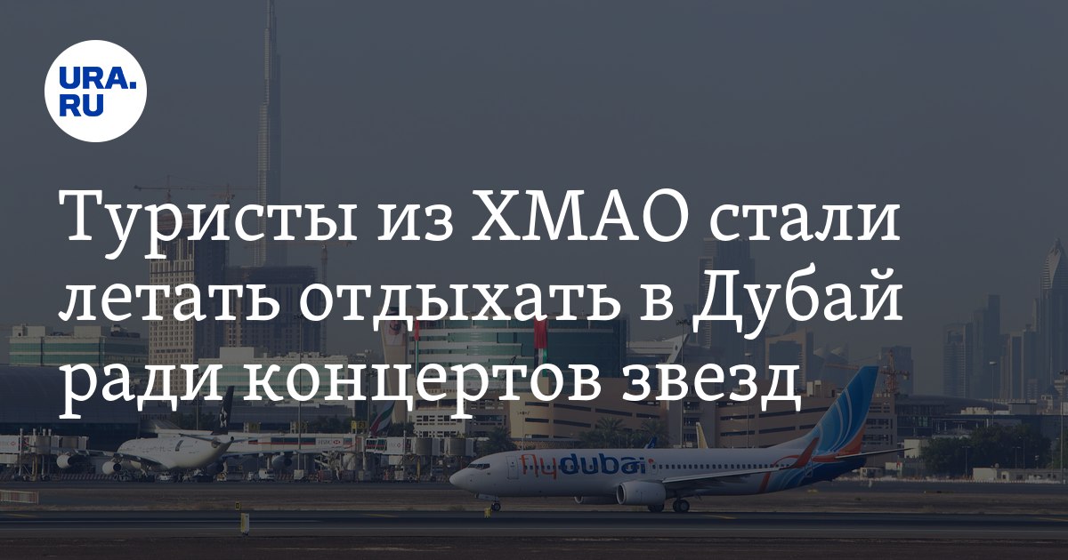 Туристы из ХМАО стали летать отдыхать в Дубай ради концертов звезд