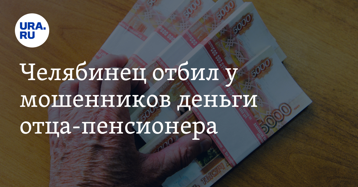 Челябинец отбил у мошенников деньги отца пенсионера