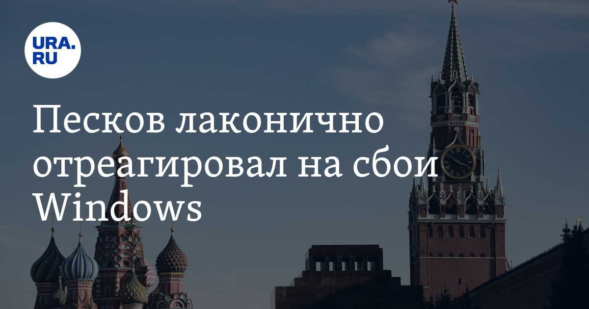 Сбои Windows 19 июля 2024 года: коснулись ли Кремля, реакция Пескова