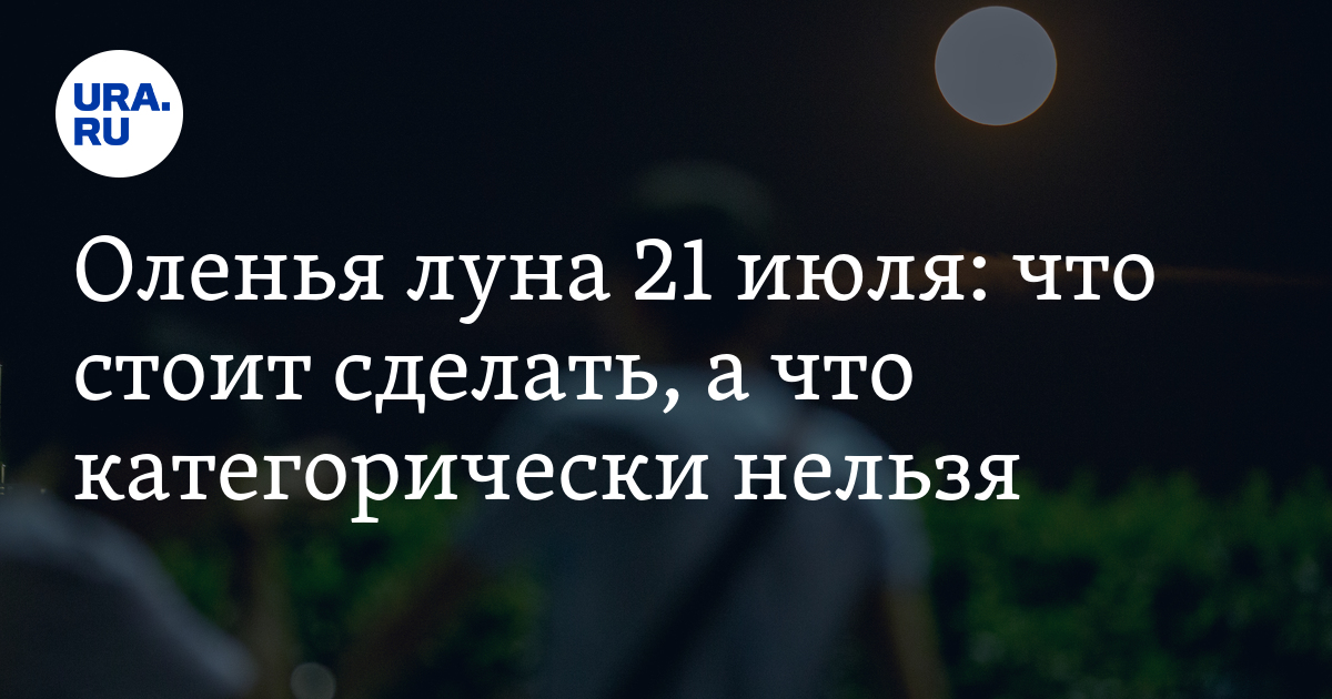 Оленья луна 21 июля: что стоит сделать в полнолуние, а что ...