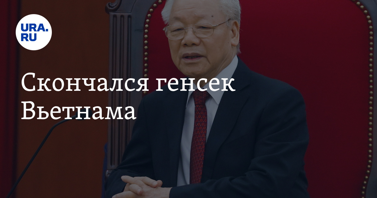 Скончался генсек Вьетнама Нгуен Фу Чонг 19 июля 2024 года причина