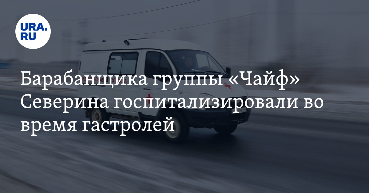 Барабанщика группы "Чайф" Северина госпитализировали во время гастролей ...